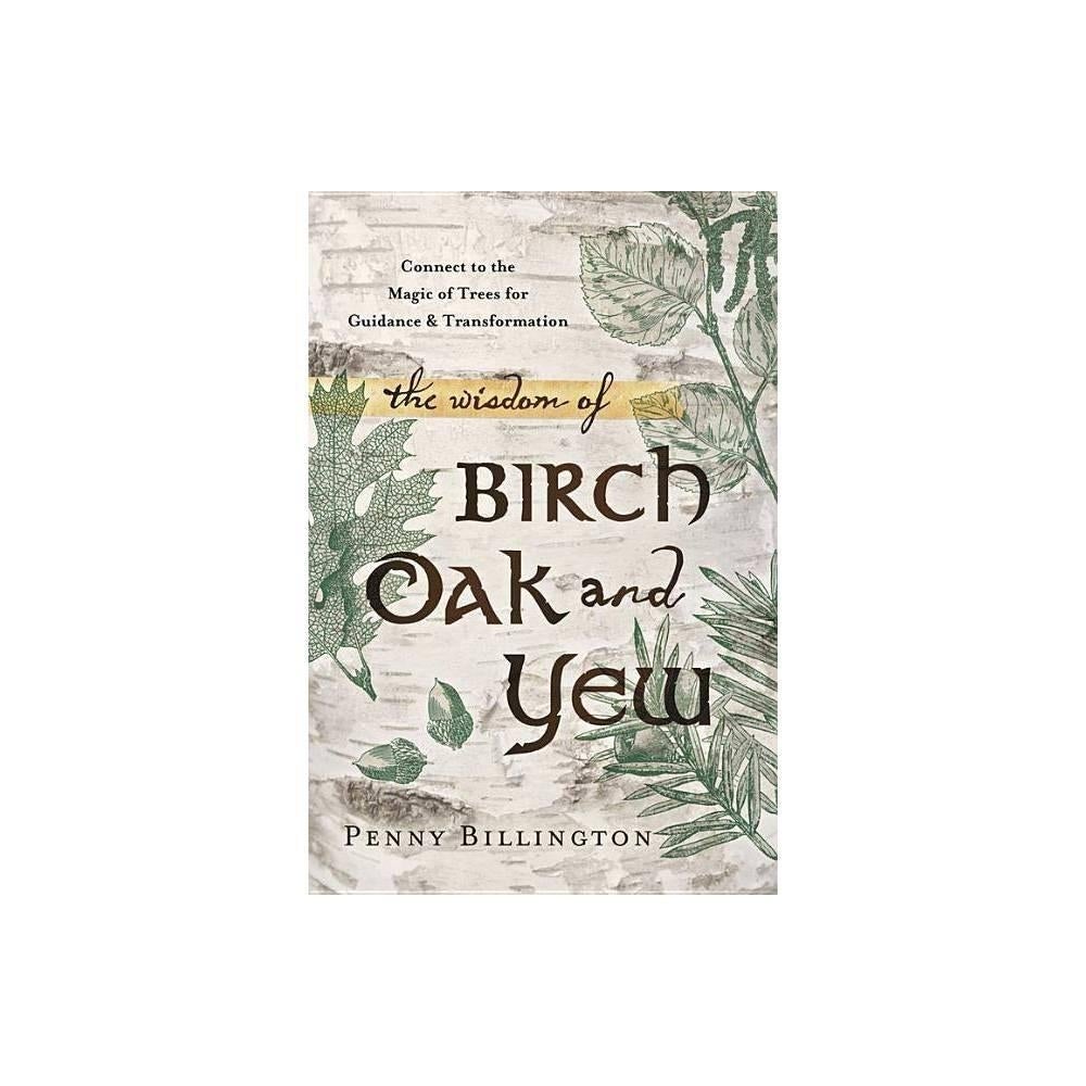The Wisdom of Birch, Oak, and Yew: Connect to the Magic of Trees for ...